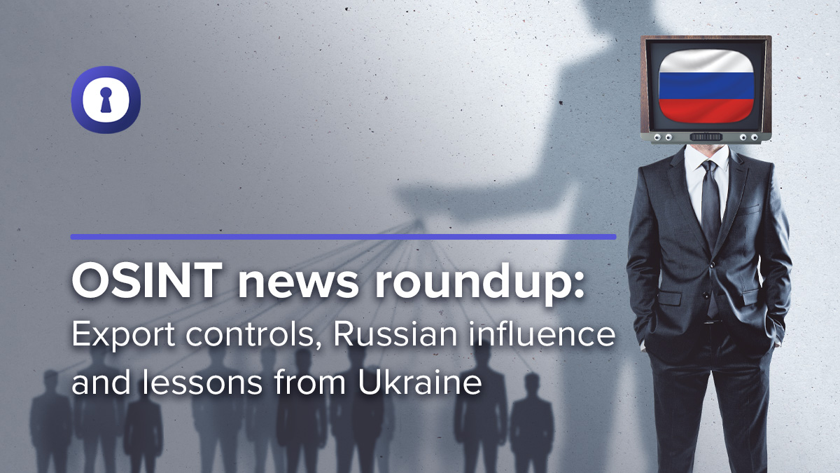 OSINT news roundup: export controls, Russian influence and lessons from ...
