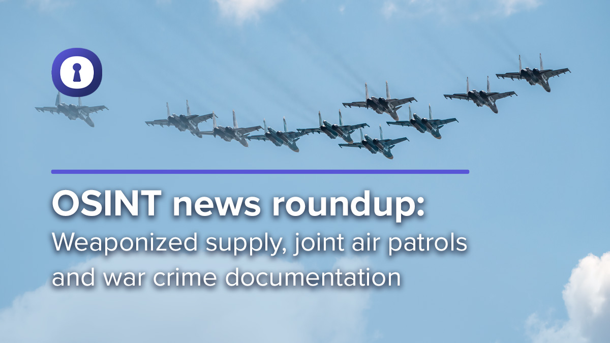 OSINT news roundup: weaponized supply, joint air patrols and war crime documentation | authentic8